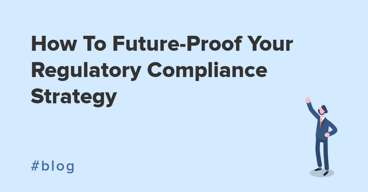 How To Future-Proof Your Regulatory Compliance Strategy How To Future-Proof Your Regulatory Compliance Strategy